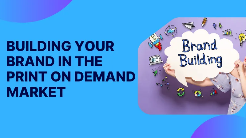 Building Your Brand in the Print on Demand Market: A Step-by-Step Guide
