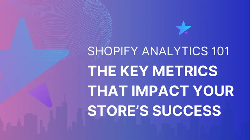 Shopify Analytics 101: The Key Metrics That Impact Your Store’s Success
