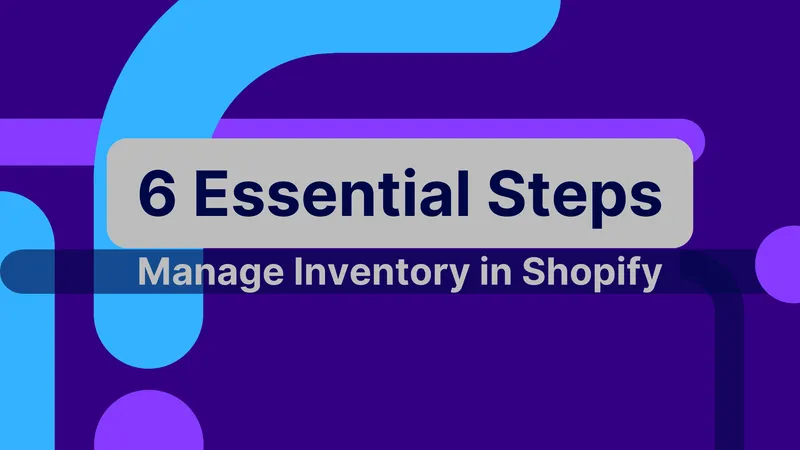 6 Essential Steps to Manage Inventory in Shopify | Optimize Your Stock