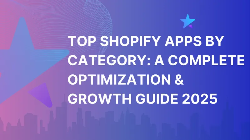 Top Shopify Apps by Category: A Complete Optimization & Growth Guide (2025)