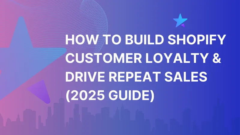 How to Build Shopify Customer Loyalty & Drive Repeat Sales (2025 Guide)