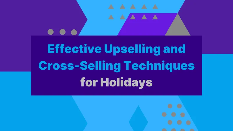 Effective Upselling and Cross-Selling Techniques for Holidays: Maximize ...