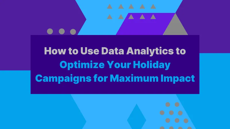 How to Use Data Analytics to Optimize Your Holiday Campaigns for Maximum Impact
