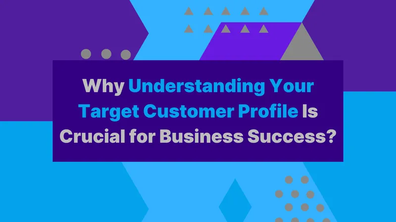 Why Understanding Your Target Customer Profile Is Crucial for Business ...