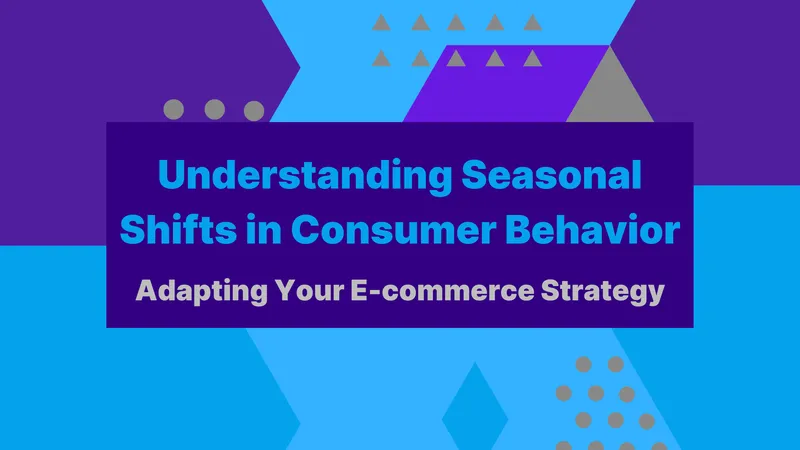 Understanding Seasonal Shifts in Consumer Behavior: Adapting Your E ...